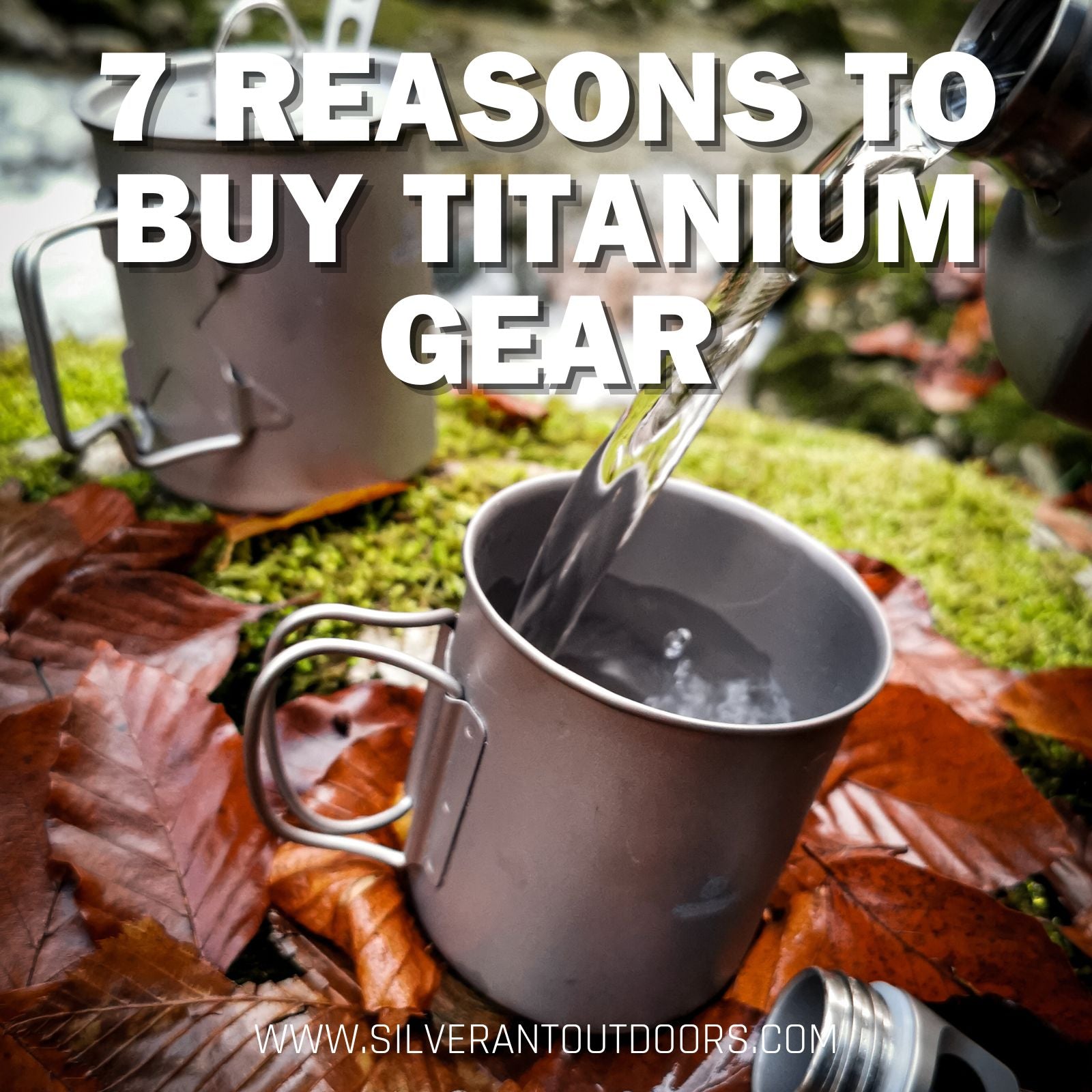 7 Reasons To Buy Titanium Gear | SilverAnt Outdoors